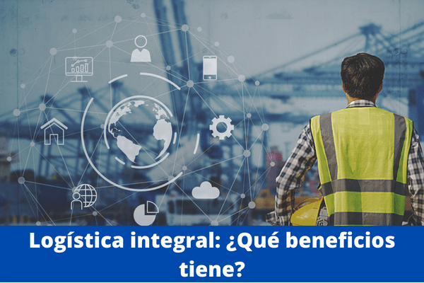 Logística integral: ¿Qué beneficios tiene?